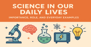 Science in Daily Lives: Importance, Role, and Everyday Examples